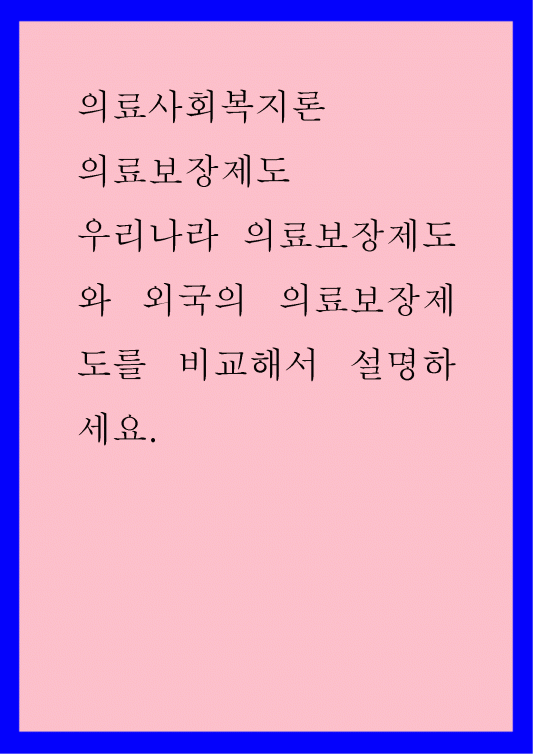 의료사회복지론) 의료보장제도 - 우리나라 의료보장제도와 외국의 의료보장제도를 비교해서 설명하세요