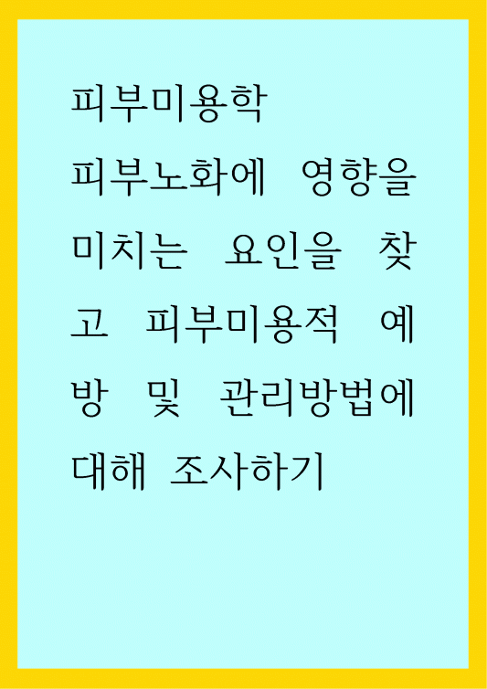 피부미용학) 피부노화에 영향을 미치는 요인을 찾고 피부미용적 예방 및 관리방법에 대해 조사하기