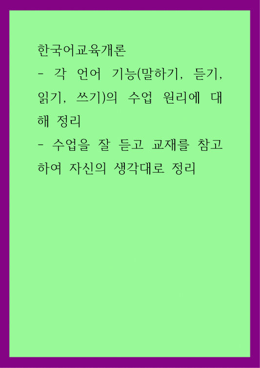 한국어교육개론) - 각 언어 기능(말하기, 듣기, 읽기, 쓰기)의 수업 원리에 대해 정리 - 수업을 잘 듣고 교재를 참고하여 자신의 생각대로 정리