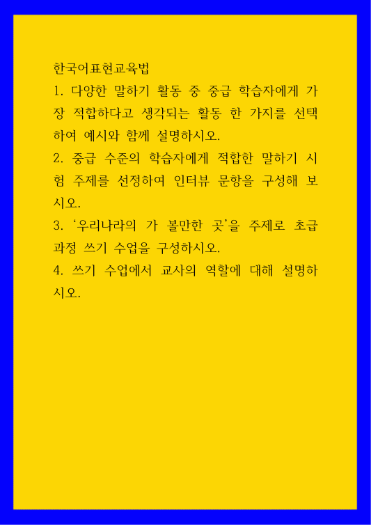 한국어표현교육법) 1다양한 말하기 활동 중 중급 학습자에게 가장 적합하다고 생각되는 활동 한 가지를 선택하여 예시와 함께 설명하시오 2중급 수준의 학습자에게 적합한 말하기 시험 주제를 선정하여