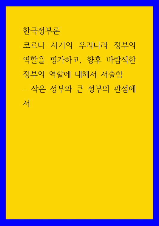 한국정부론) 코로나 시기의 우리나라 정부의 역할을 평가하고, 향후 바람직한 정부의 역할에 대해서 서술함 - 작은 정부와 큰 정부의 관점에서