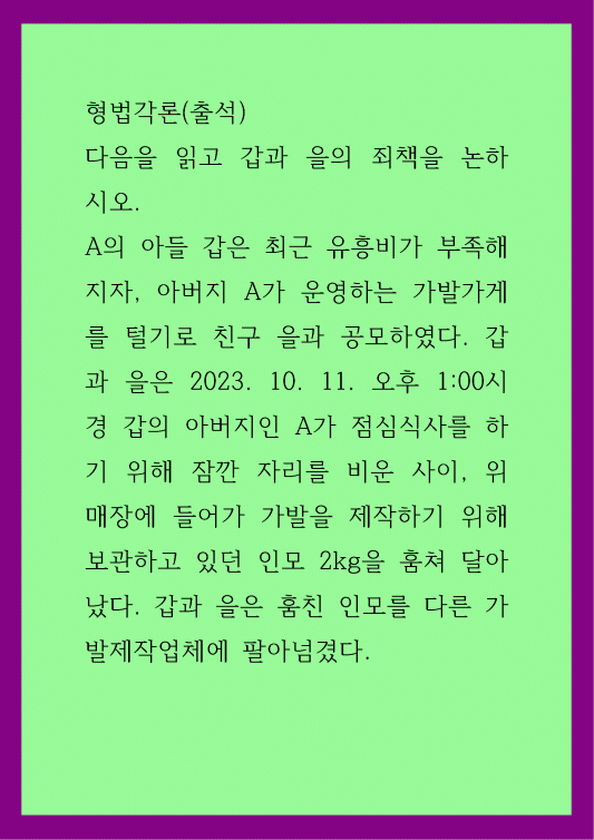 형법각론(출석)) 다음을 읽고 갑과 을의 죄책을 논하시오 A의 아들 갑은 최근 유흥비가 부족해지자, 아버지 A가 운영하는 가발가게를 털기로 친구 을과 공모하였다 갑과 을은 202310 11