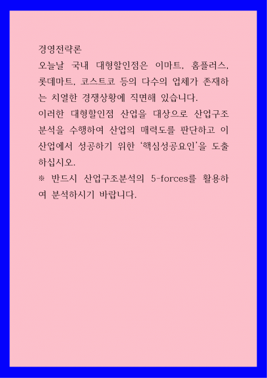 경영전략론) 오늘날 국내 대형할인점은 이마트, 홈플러스, 롯데마트, 코스트코 등의 다수의 업체가 존재하는 치열한 경쟁상황에 직면해 있습니다