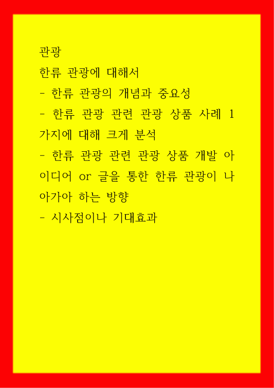 관광) 한류 관광에 대해서 - 한류 관광의 개념과 중요성 - 한류 관광 관련 관광 상품 사례 1가지에 대해 크게 분석 - 한류 관광 관련 관광 상품 개발 아이디어 or 글을 통한 한류 관광이 나아가아 하는