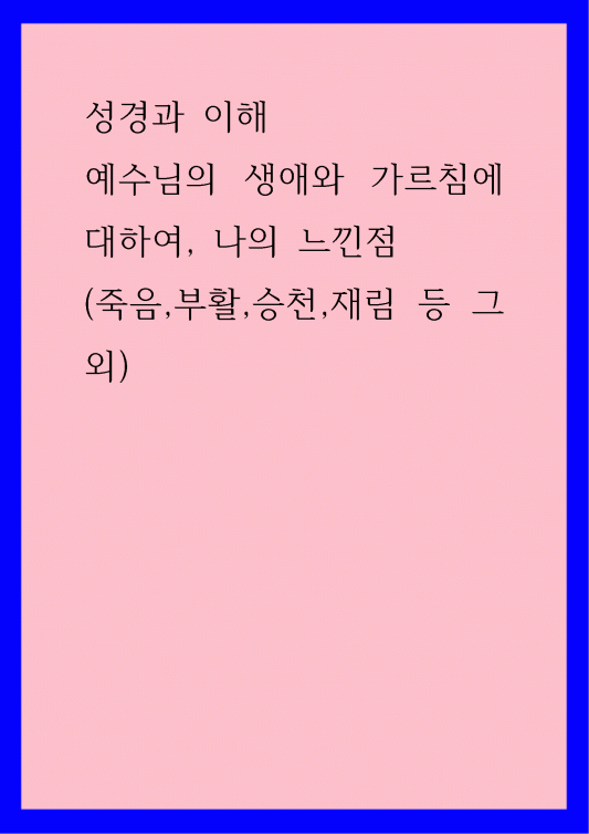 성경과 이해) 예수님의 생애와 가르침에 대하여, 나의 느낀점 (죽음,부활,승천,재림 등 그외)