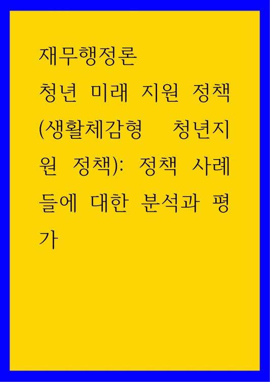 재무행정론) 청년 미래 지원 정책(생활체감형 청년지원 정책) 정책 사례들에 대한 분석과 평가