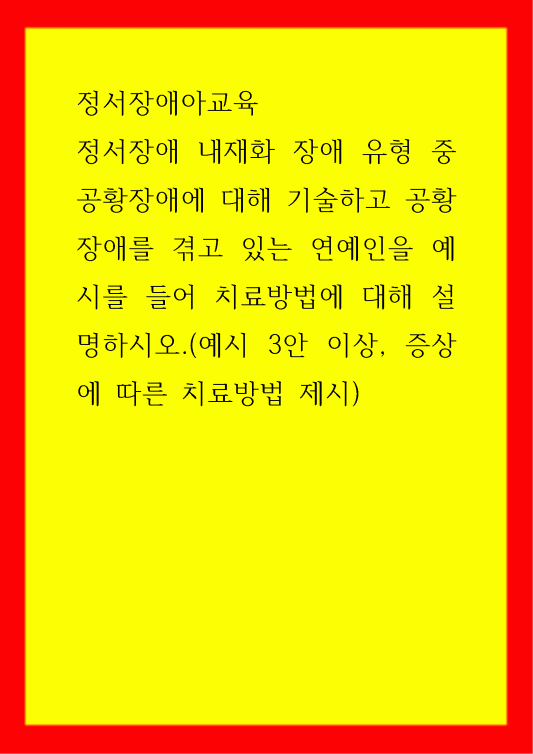 정서장애아교육) 정서장애 내재화 장애 유형 중 공황장애에 대해 기술하고 공황장애를 겪고 있는 연예인을 예시를 들어 치료방법에 대해 설명하시오