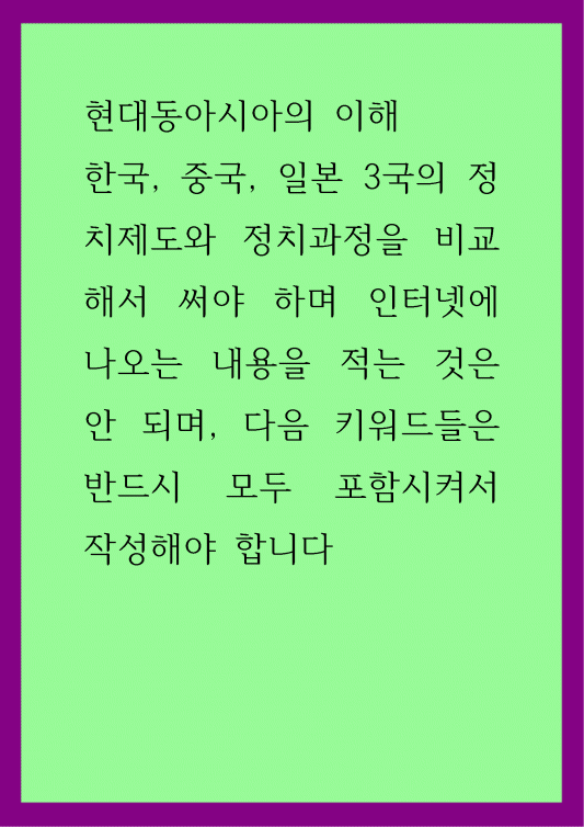 현대동아시아의 이해) 한국, 중국, 일본 3국의 정치제도와 정치과정을 비교해서 써야 하며 인터넷에 나오는 내용을 적는 것은 안 되며, 다음 키워드들은 반드시 모두 포함시켜서 작성해야 합니다