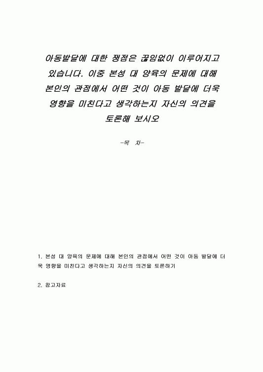 아동발달에 대한 쟁점은 끊임없이 이루어지고 있습니다. 이중 본성 대 양육의 문제에 대해 본인의 관점에서 어떤 것이 아동 발달에 더욱 영향을 미친다고 생각하는지 자신의 의견을 토론해 보시오