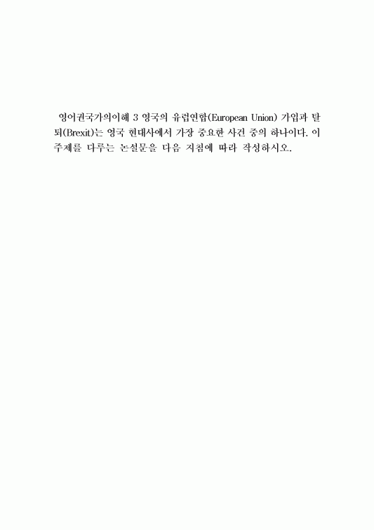 영어권국가의이해 3 영국의 유럽연합(European Union) 가입과 탈퇴(Brexit)는 영국 현대사에서 가장 중요한 사건 중의 하나이다. 이 주제를 다루는 논설문을 다음 지침에 따라 작성하시오.