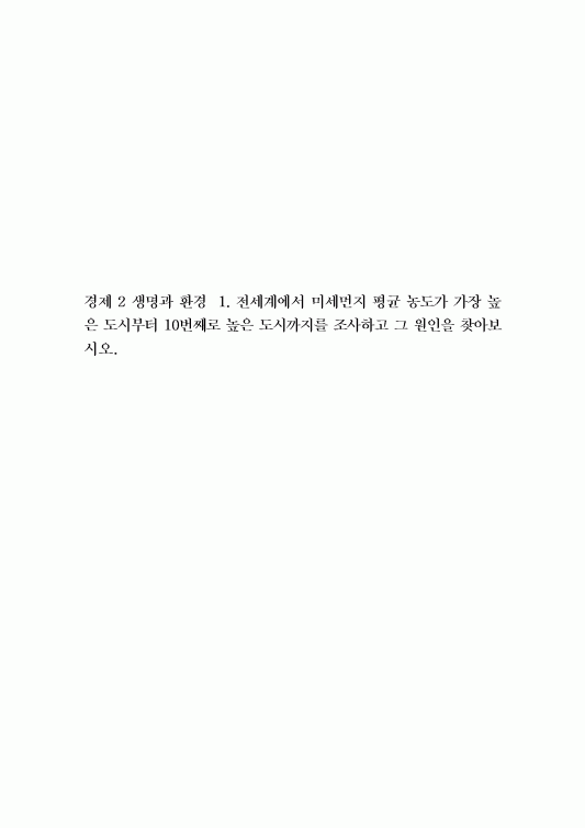 경제 2 생명과 환경  1. 전세계에서 미세먼지 평균 농도가 가장 높은 도시부터 10번째로 높은 도시까지를 조사하고 그 원인을 찾아보시오.