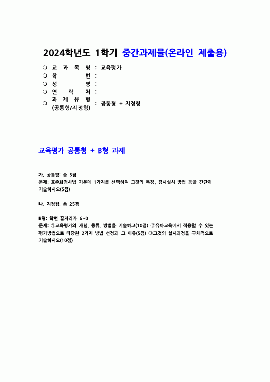 교육평가B형 2024년 1학기 중간과제물- 표준화검사법 가운데 1가지를 선택하여 그것의 특징, 검시실시 방법 등을 간단히 기술하시오 + 1)교육평가의 개념, 종류, 방법을 기술하고 2)유아교육에서 적용할 수 있는 평가방법으로 타당한 2가지 방법 선정과 그 이유 3)그것의 실시과정을 구체적으로 기술하시오