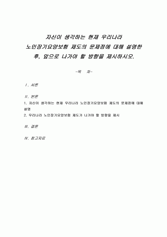 자신이 생각하는 현재 우리나라 노인장기요양보험 제도의 문제점에 대해 설명한 후, 앞으로 나가야 할 방향을 제시하시오.