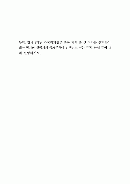 무역, 경제 2학년 다국적기업론 중동 지역 중 한 국가를 선택하여, 해당 국가와 한국과의 국제무역이 진행되고 있는 품목, 산업 등에 대해 설명하시오.