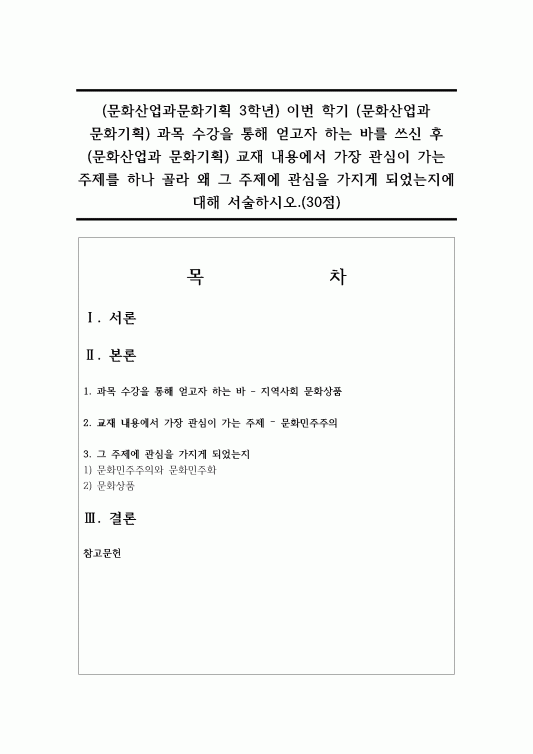 (문화산업과문화기획 3학년) 이번 학기 (문화산업과 문화기획) 과목 수강을 통해 얻고자 하는 바를 쓰신 후 (문화산업과 문화기획) 교재 내용에서 가장 관심이 가는 주제를 하나 골라 왜 그 주제에 관심을 가지게 되었는지에 대해 서술하시오.(30점)