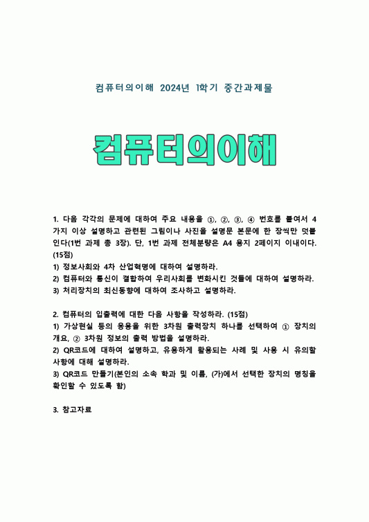 [컴퓨터의이해 2024] 1. 정보사회와 4차 산업혁명에 대하여 설명, 컴퓨터와 통신이 결합하여 우리사회를 변화시킨 것들, 처리장치의 최신동향 2. 컴퓨터의 입출력, 가상현실 등의 응용을 위한 3차원 출력장치 하나를 선택하여 장치의 개요, 3차원 정보의 출력 방법, QR코드 설명하고, 유용하게 활용되는 사례 및 사용 시 유의할 사항, QR코드 만들기