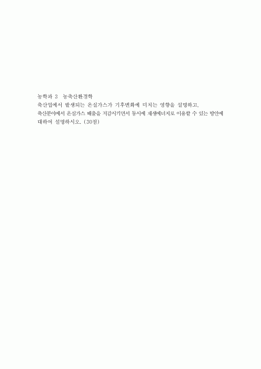 농학과 3  농축산환경학 축산업에서 발생되는 온실가스가 기후변화에 미치는 영향을 설명하고,  축산분야에서 온실가스 배출을 저감시키면서 동시에 재생에너지로 이용할 수 있는 방안에 대하여 설명하시오. (30점)