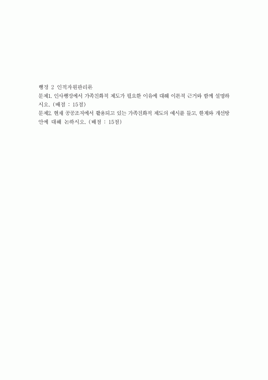 행정 2 인적자원관리론 문제1. 인사행정에서 가족친화적 제도가 필요한 이유에 대해 이론적 근거와 함께 설명하시오. (배점 : 15점)  문제2. 현재 공공조직에서 활용되고 있는 가족친화적 제도의 예시를 들고, 한계와 개선방안에 대해 논하시오. (배점 : 15점)