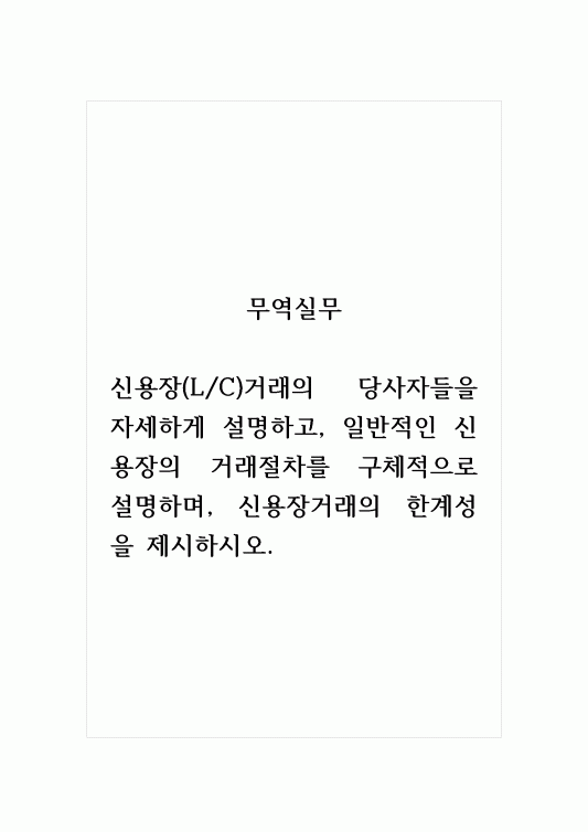 무역실무_신용장(LC)거래의 당사자들을 자세하게 설명하고, 일반적인 신용장의 거래절차를 구체적으로 설명하며, 신용장거래의 한계성을 제시하시오