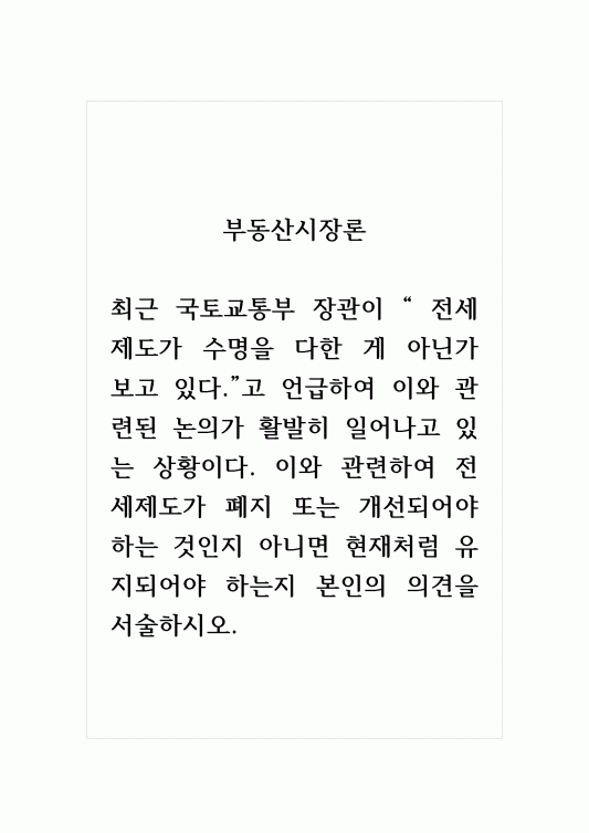 부동산시장론_최근 국토교통부 장관이 전세제도가 수명을 다한 게 아닌가 보고 있다고 언급하여 이와 관련된 논의가 활발히 일어나고 있는 상황이다