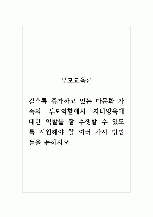 부모교육론_갈수록 증가하고 있는 다문화 가족의 부모역할에서 자녀양육에 대한 역할을 잘 수행할 수 있도록 지원해야 할 여러 가지 방법들을 논하시오