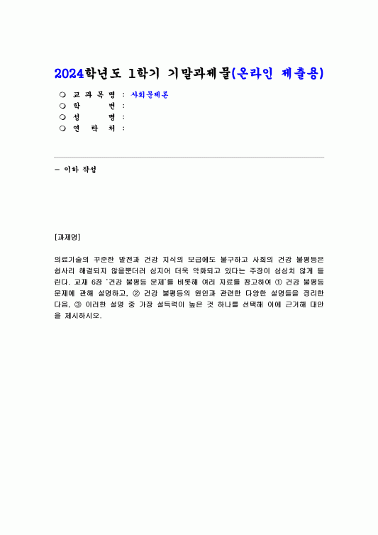 사회문제론 2024년 1학기 기말과제) 교재 6장 건강 불평등 문제를 비롯해 여러 자료를 참고하여 1) 건강 불평등 문제에 관해 설명하고 2) 건강 불평등의 원인과 관련한 다양한 설명들을 정리한 다음 3) 이러한 설명 중 가장 설득력이 높은 것 하나를 선택해 이에 근거해 대안을 제시하시오