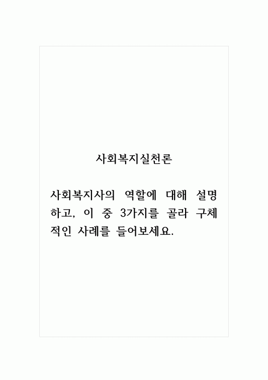 사회복지실천론_사회복지사의 역할에 대해 설명하고, 이 중 3가지를 골라 구체적인 사례를 들어보세요