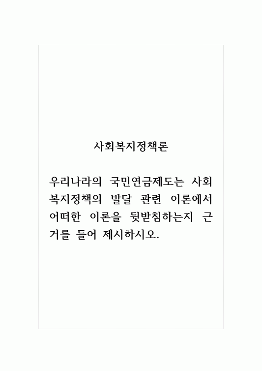 사회복지정책론_우리나라의 국민연금제도는 사회복지정책의 발달 관련 이론에서 어떠한 이론을 뒷받침하는지 근거를 들어 제시하시오