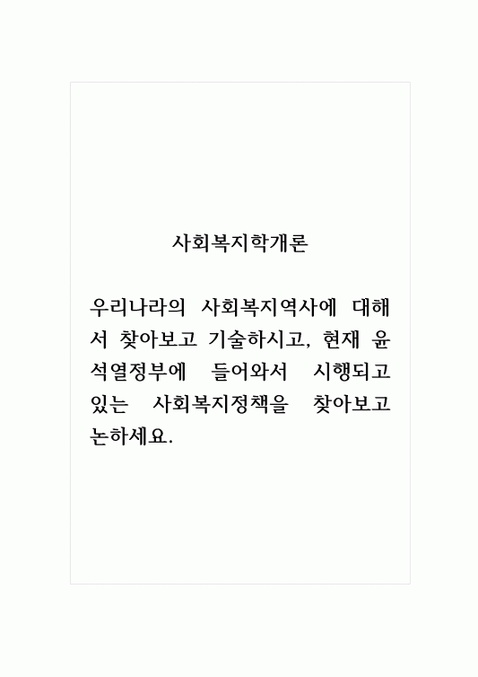 사회복지학개론_우리나라의 사회복지역사에 대해서 찾아보고 기술하시고, 현재 윤석열정부에 들어와서 시행되고 있는 사회복지정책을 찾아보고 논하세요