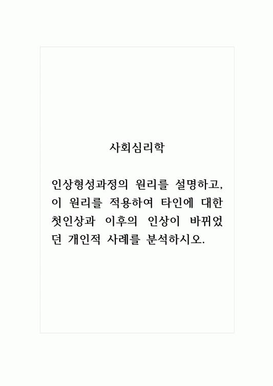 사회심리학_인상형성과정의 원리를 설명하고, 이 원리를 적용하여 타인에 대한 첫인상과 이후의 인상이 바뀌었던 개인적 사례를 분석하시오