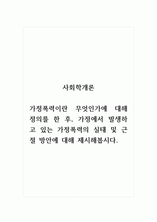 사회학개론_가정폭력이란 무엇인가에 대해 정의를 한 후, 가정에서 발생하고 있는 가정폭력의 실태 및 근절 방안에 대해 제시해봅시다