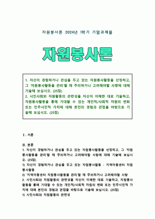 [자원봉사론 기말 2024] 1. 자신이 경험하거나 관심을 두고 있는 자원봉사활동을 선정하고, 그 자원봉사활동을 관리할 때 주의하거나 고려해야할 사항에 대해 기술 2. 시민사회와 자원활동의 관련성을 자신이 이해한 대로 기술하고, 자원봉사활동을 통해 기대할 수 있는 개인적 사회적 차원의 변화 또는 민주시민적 가치에 대해 본인의 경험과 관점을 바탕으로 기술