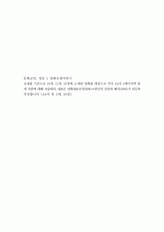 문화교양, 영문 1 영화로생각하기 교재를 기준으로 10장, 11장, 15장에 소개된 영화를 대상으로 각각 A4지 1페이지씩 총 세 작품에 대해 서술하되, 내용은 영화내용요약(50%)+본인의 감상과 해석(50%)가 되도록 작성합니다 (A4지 총 3매, 50점)