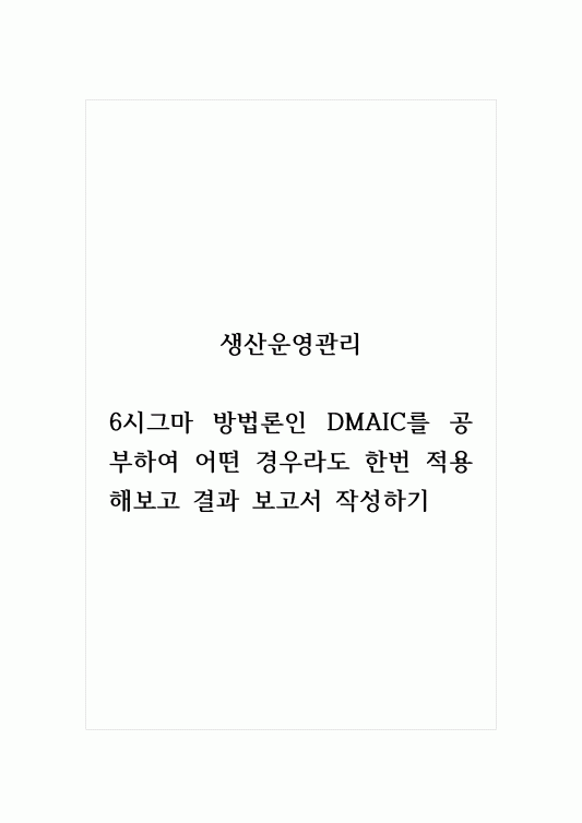 생산운영관리_6시그마 방법론인 DMAIC를 공부하여 어떤 경우라도 한번 적용해보고 결과 보고서 작성하기