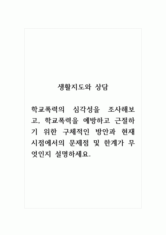 생활지도와상담_학교폭력의 심각성을 조사해보고, 학교폭력을 예방하고 근절하기 위한 구체적인 방안과 현재 시점에서의 문제점 및 한계가 무엇인지 설명하세요