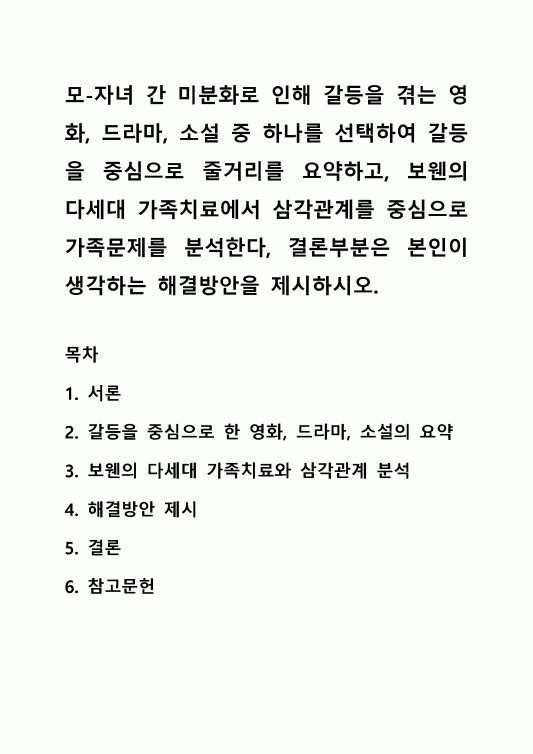 부모-자녀 간 미분화로 인해 갈등을 겪는 영화, 드라마, 소설 중 하나를 선택하여 갈등을 중심으로 줄거리를 요약하고, 보웬의 다세대 가족치료에서 삼각관계를 중심으로 가족문제를 분석한다, 결론부분은 본인이 생각하는 해결방안을 제시하시오.