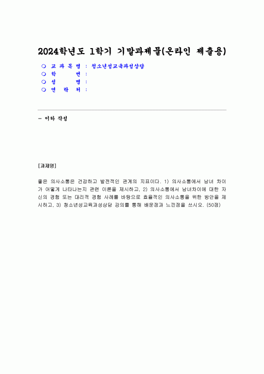 청소년성교육과성상담 2024년 1학기 기말, 좋은 의사소통은 건강하고 발전적인 관계의 지표이다. 1) 의사소통에서 남녀 차이가 어떻게 나타나는지 관련 이론을 제시하고, 2) 의사소통에서 남녀차이에 대한 자신의 경험 또는 대리적 경험 사례를 바탕으로 효율적인 의사소통을 위한 방안을 제시하고, 3) 청소년성교육과성상담 강의를 통해 배운점과 느낀점을 쓰시오.