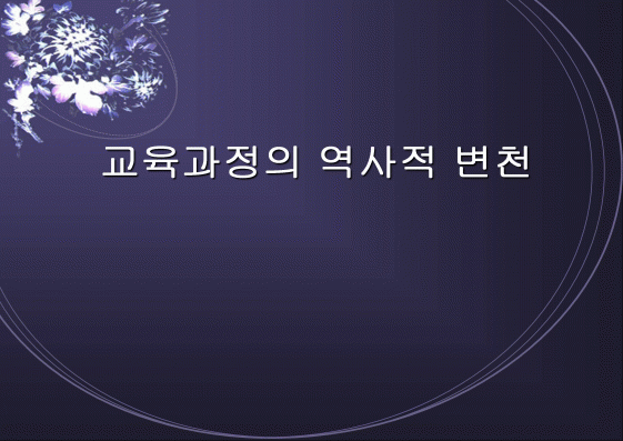 우리나라 교육과정의 역사적 변천사를 주요 내용을 중심적으로 발표하기 좋게 파워포인트