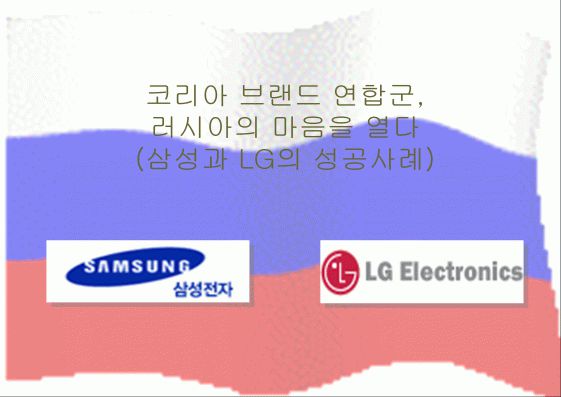 코리아 브랜드 연합군, 러시아의 마음을 열다.(삼성과 LG의 성공사례)