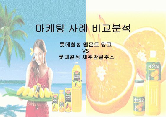 음료시장에서의 마케팅 사례 비교분석(롯데칠성 델몬트 망고 VS 롯데칠성 제주감귤주스)[STP, 4P, SWOT 모두 포함한 발표자료]