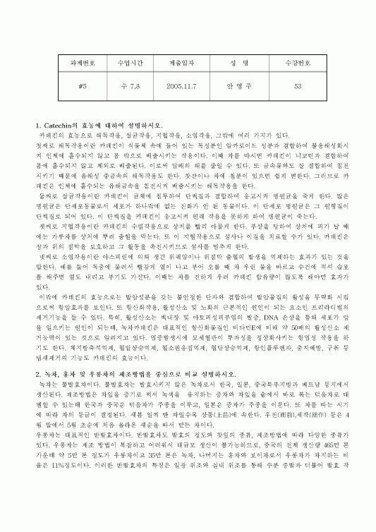 1.Catechin의 효능에 대하여 설명하시오. 2. 녹차, 홍차 및 우롱차의 제조방법을 중심으로 비교 설명하시오.  3. 마시는 차와 먹는 차의 효능을 비교하시오.  4. 시루떡의 특징과 제조법에 대하여 설명하시오.  5.