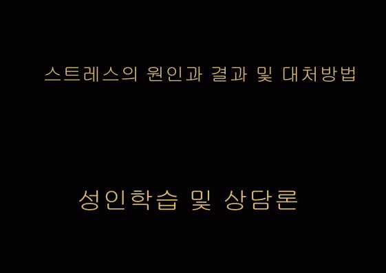 스트레스의 원인과 결과 및 대처방법-성인학습 및 상담론