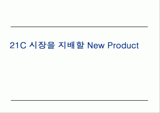 21C 시장을 지배할 New Product