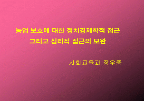 농업 보호 정책의 정치 경제학적 접근 (심리적 접근의 보완)- 우리는 왜 농업을 보호할까?