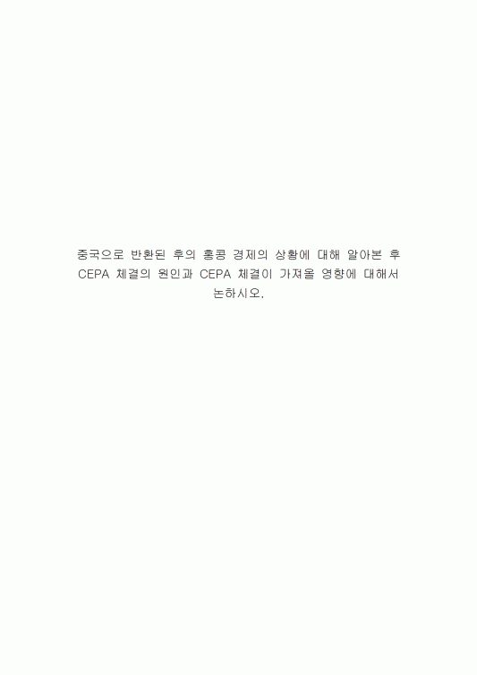 중국으로 반환된 후의 홍콩 경제의 상황에 대해 알아본 후 CEPA 체결의 원인과 CEPA 체결이 가져올 영향에 대해서 논하시오.