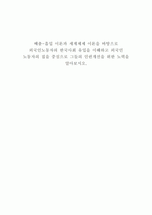 배출-흡입 이론과 세계체제 이론을 바탕으로 외국인노동자의 한국사회 유입을 이해하고 외국인 노동자의 집을 중심으로 그들의 인권개선을 위한 노력을 알아보시오.