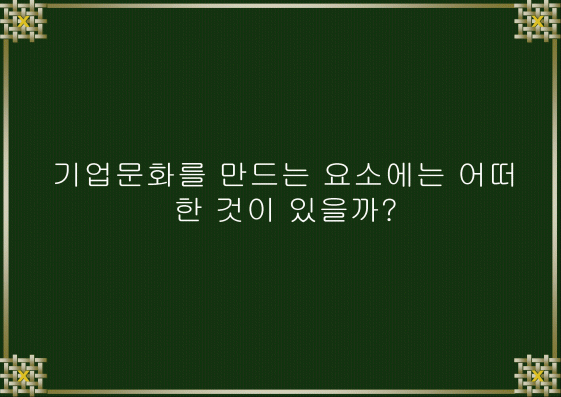 기업문화를 만드는 요소에는 어떠한 것이 있을까?