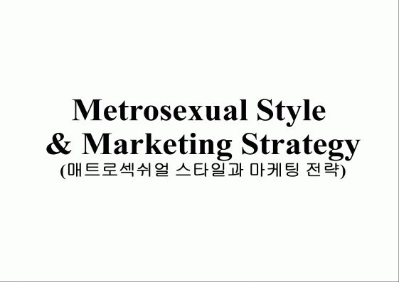 Metrosexual Style & Marketing Strategy (매트로섹쉬얼 스타일과 마케팅 전략)