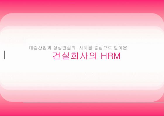 대림산업과 삼성건설의 사례를 중심으로 알아본 건설회사의 HRM