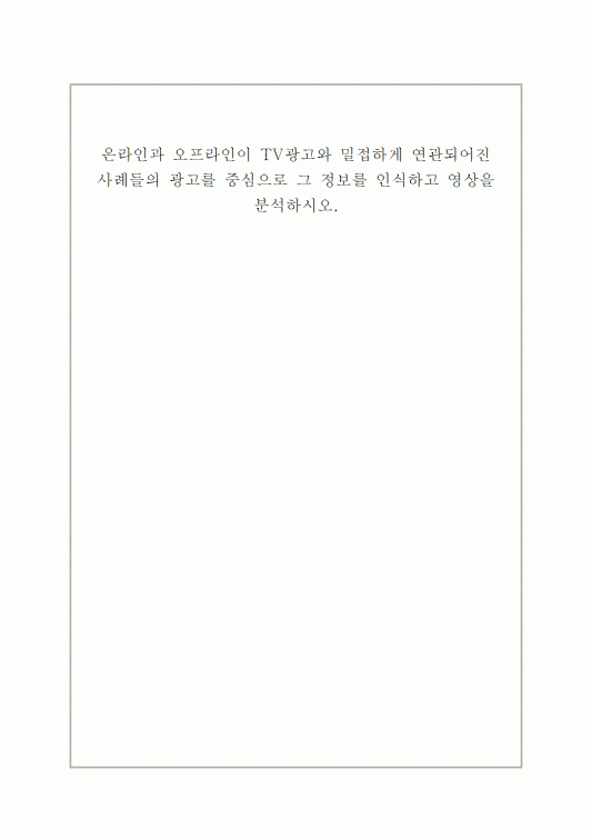 온라인과 오프라인이 TV광고와 밀접하게 연관되어진 사례들의 광고를 중심으로 그 정보를 인식하고 영상을 분석하시오.